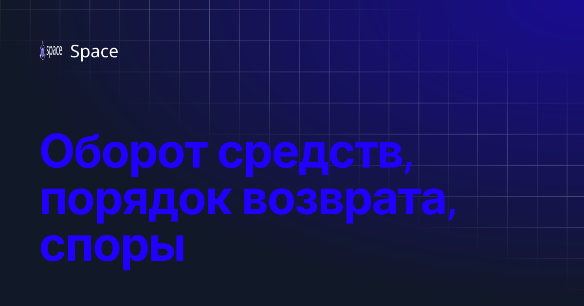Оборот средств, порядок возврата, споры | Space
